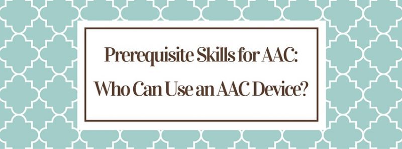 Prerequisite Skills for AAC: Who Can Use an AAC Device? - Speech And ...