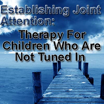 Establishing Joint Attention: Therapy for Children Who Aren’t Tuned In ...